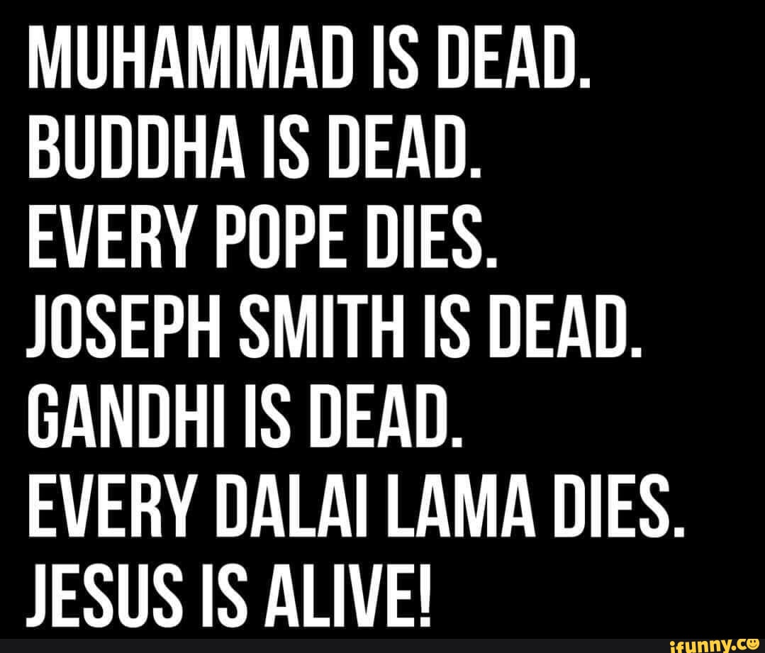 MUHAMMAD IS DEAD. BUDDHA IS DEAD. EVERY POPE DIES. JOSEPH SMITH IS DEAD ...