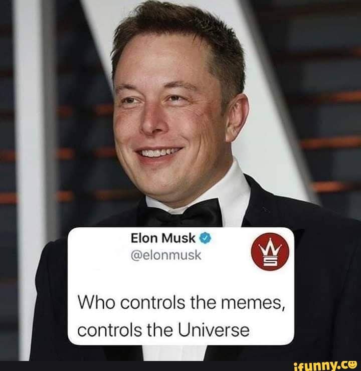 Elon Musk - Who controls the memes, controls the Universe - iFunny