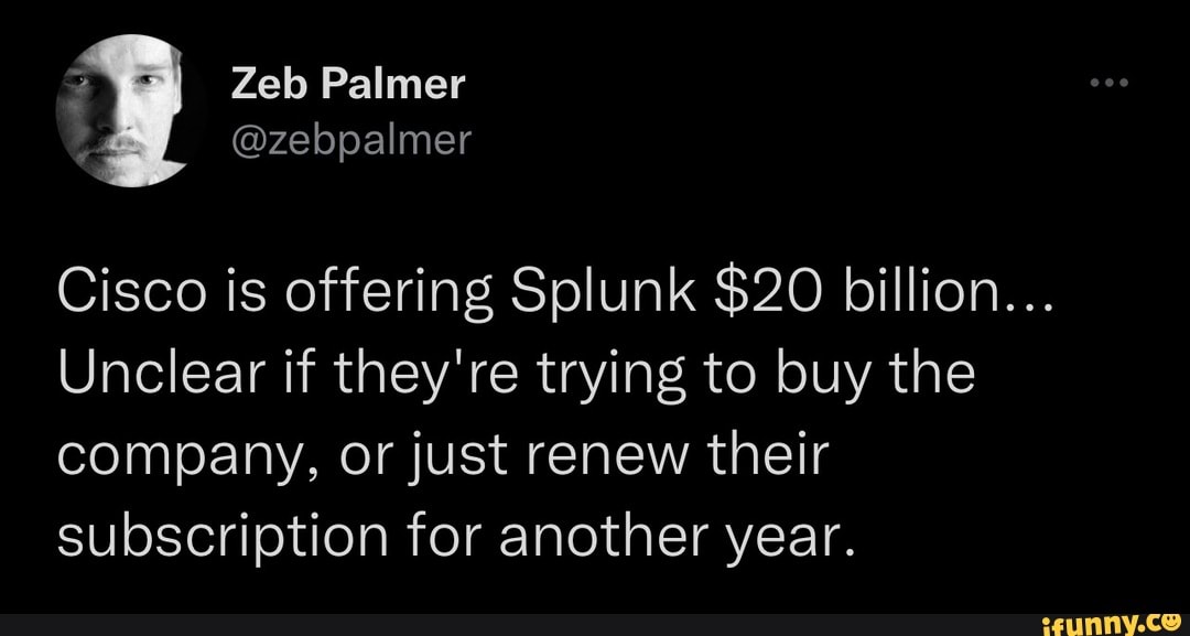 @zebpalmer Cisco is offering Splunk $20 billion... Unclear if they're ...
