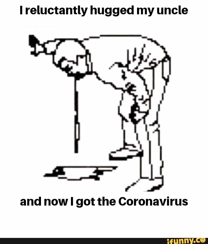 Reluctantly hugged my uncle and now I got the Coronavirus - iFunny