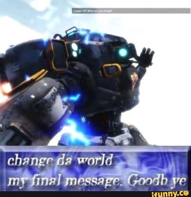Change da world my final message. Goodb ye - iFunny