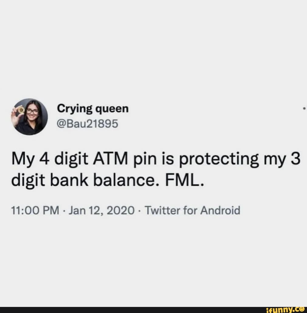 Crying queen My 4 digit ATM pin is protecting my 3 digit bank balance ...