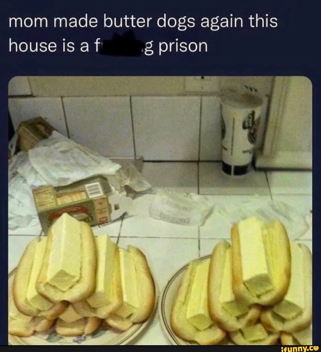 Mom made butter dogs again this house is af prison - iFunny