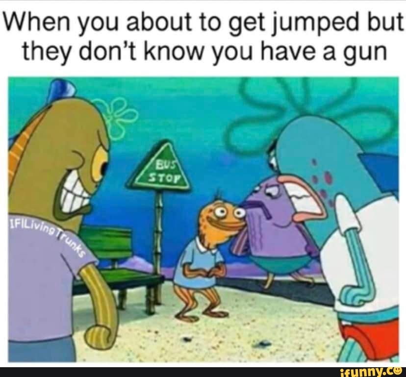 When you about to get jumped but they don't know you have a gun - iFunny