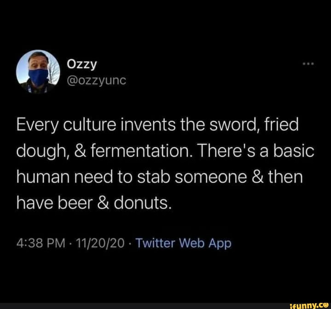 4\ Ozzy @ozzyunc Every culture invents the sword, fried dough ...