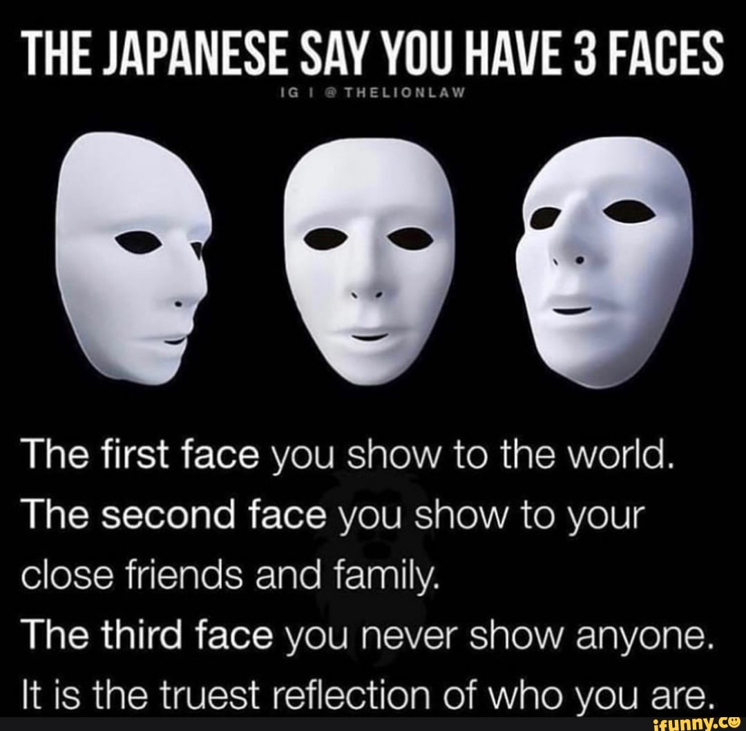 THE JAPANESE SAY YOU HAVE 3 FACES The first face you show to the world ...