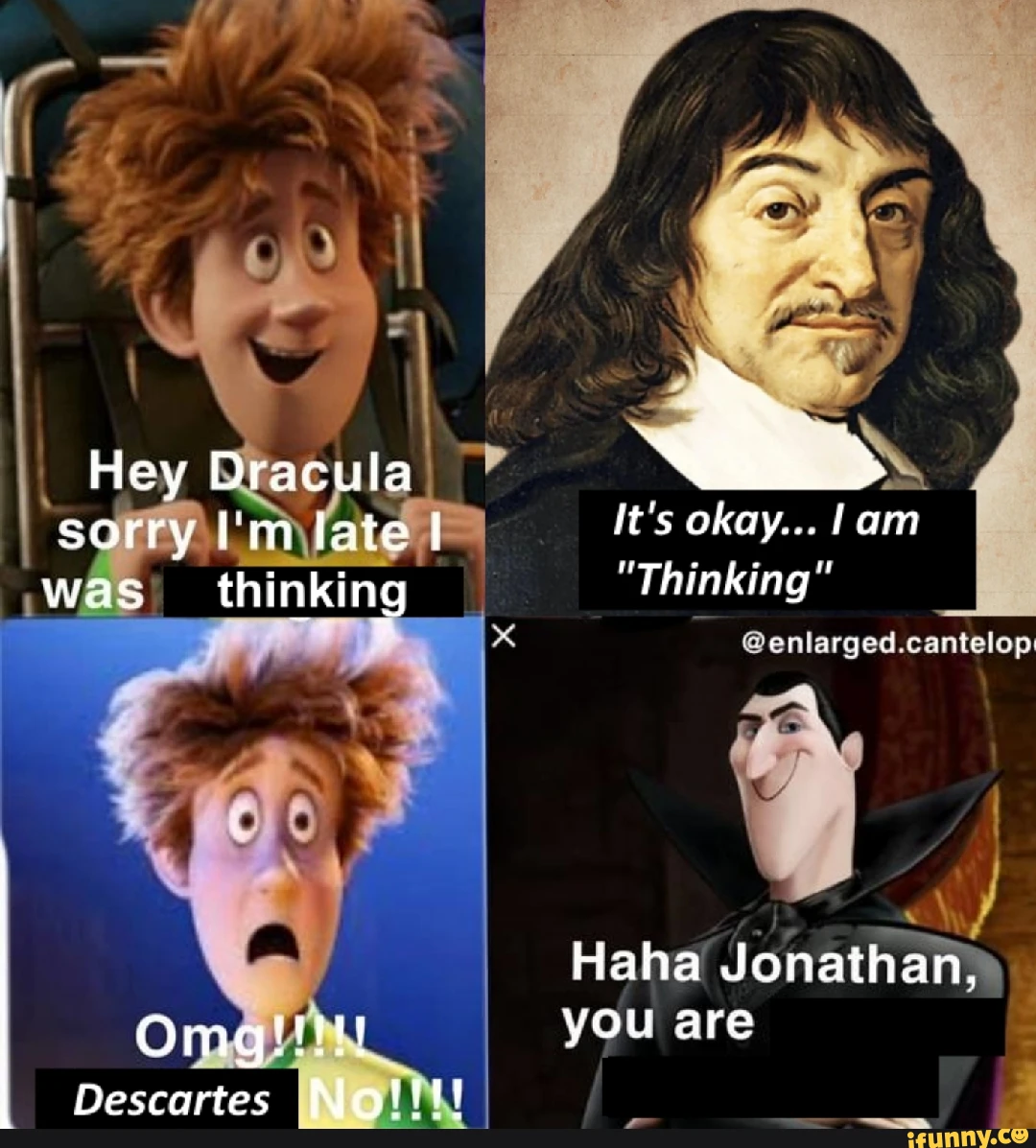 Hey Dracula sorry I'm late I was thinking Descartes Nolt!! It's okay ...