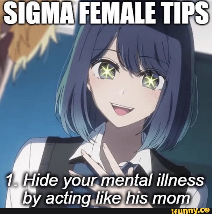 SIGMA FEMALE TIPS aw your mental illness by acting like his mom - iFunny