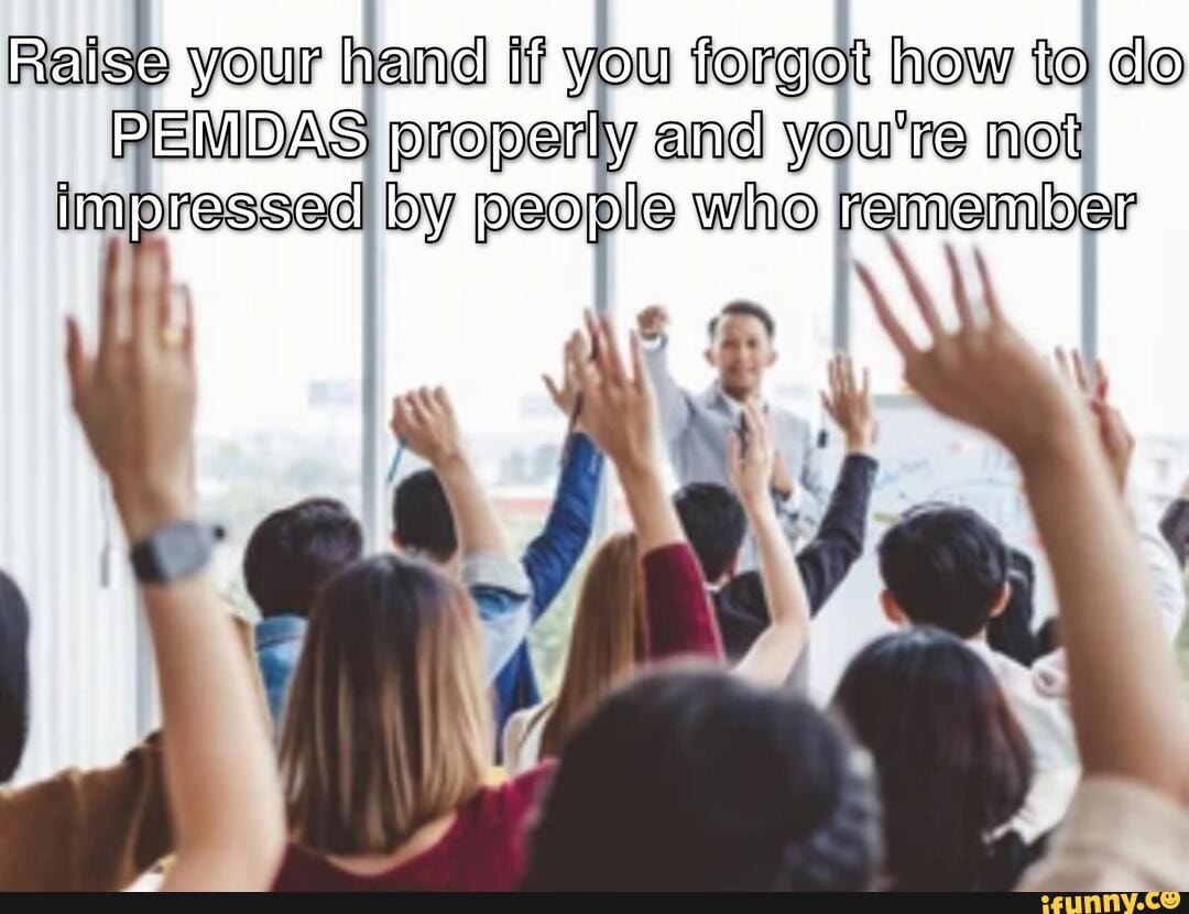 Se your hand if you forgot how to do PEMDAS properly and you're not ...
