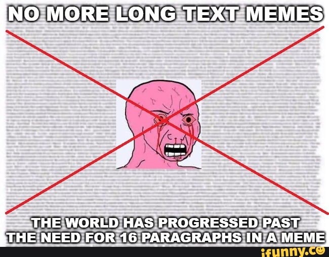 NO MORE LONG TEXT MEMES "THE WORLD HAS PROGRESSED PAST THE NEED FOR 16 ...