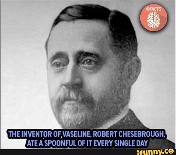 THE INVENTOR OF VASELINE, ROBERT CHESEBROUGH, ATE ASPOONFUL OF IT EVERY ...