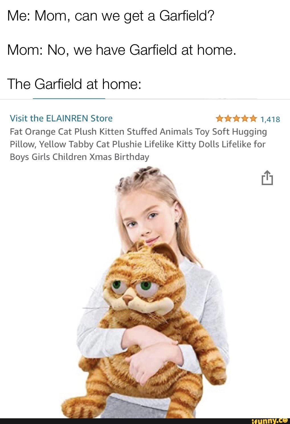 Me: Mom, can we get a Garfield? Mom: No, we have Garfield at home. The ...