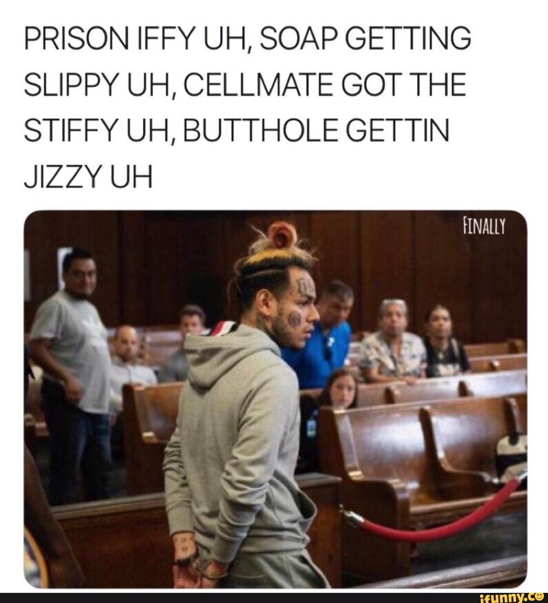 PRISON IFFY UH, SOAP GETTING SLIPPY UH, CELLMATE GOT THE STIFFY UH ...