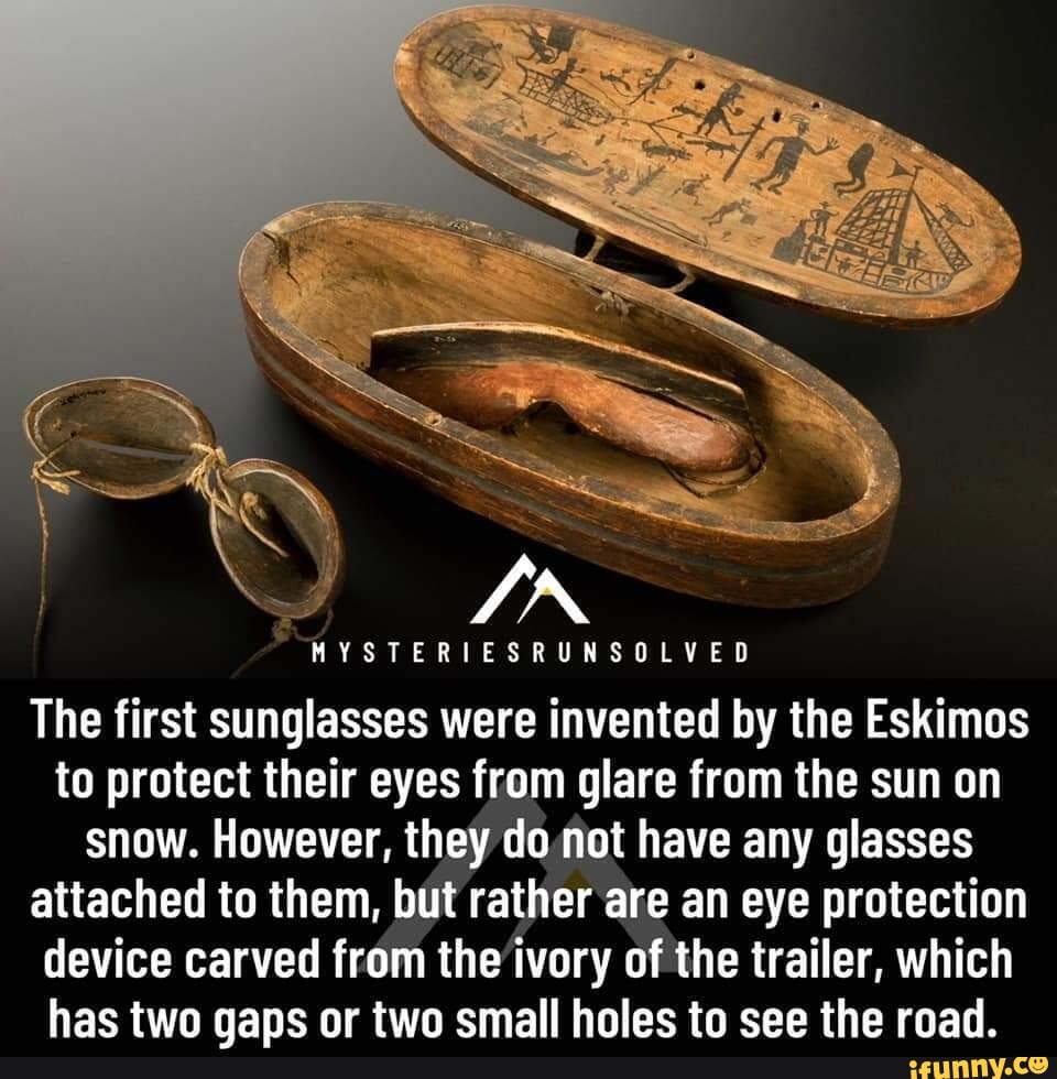 IN MYSTERIESRUNSOLVED The first sunglasses were invented by the Eskimos ...