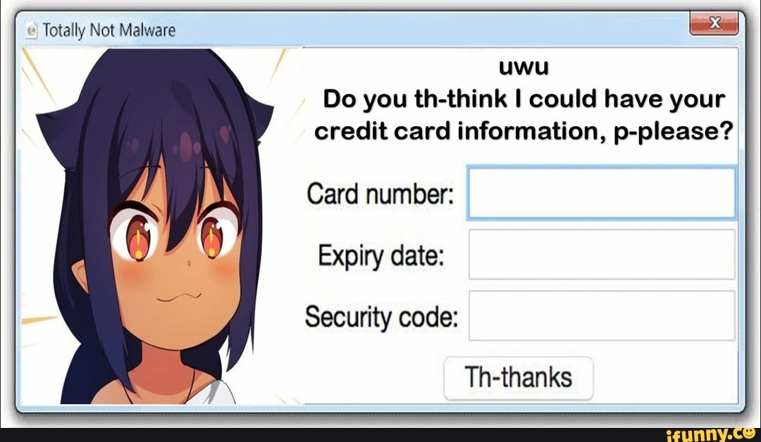Totally Not Malware uwu Do you th-think I could have your credit card ...