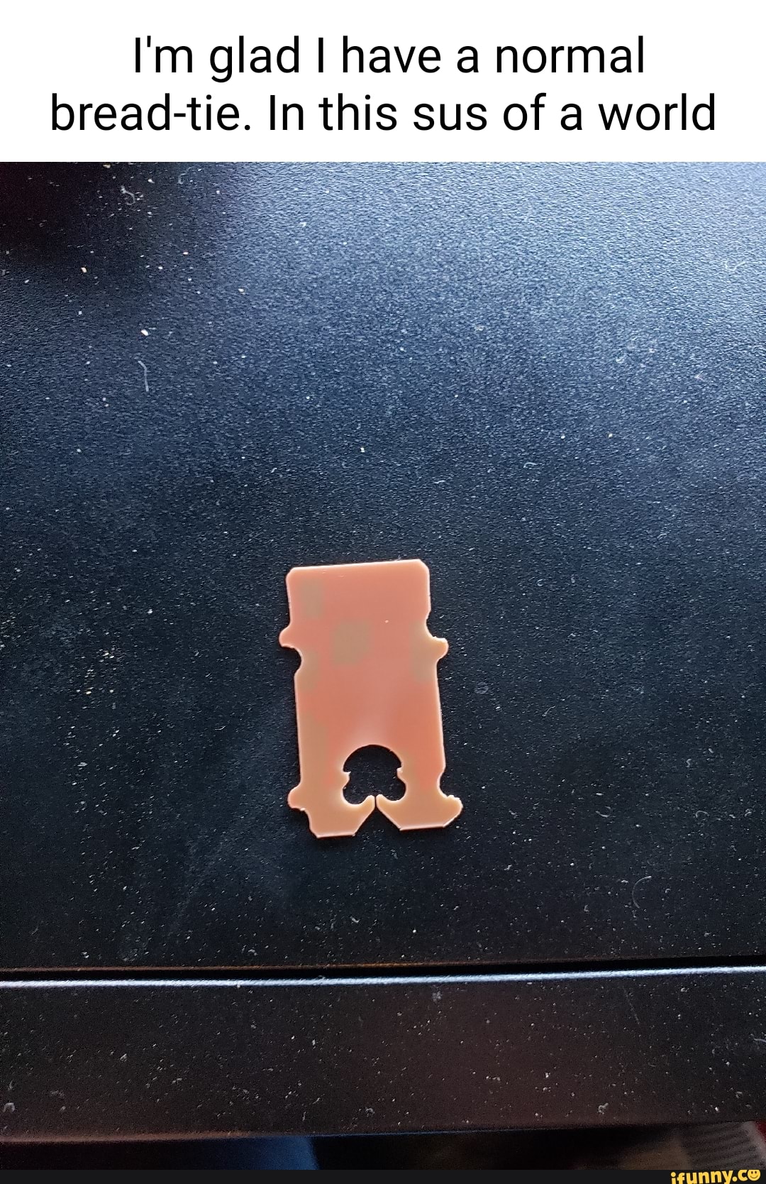 I'm glad I have a normal bread-tie. In this sus of a world - iFunny