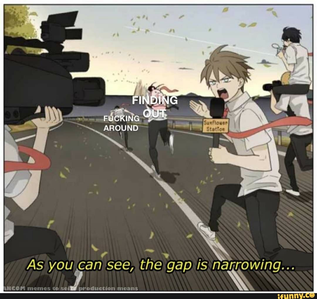 FINDING AROUND As you can see, the gap is narrowing... memes meams - iFunny