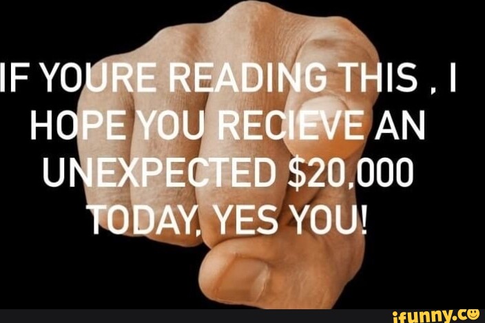 IF YOURE READING THIS . I I HOPE YOU RECIEVE AN UNEXPECTED $20.000 ...