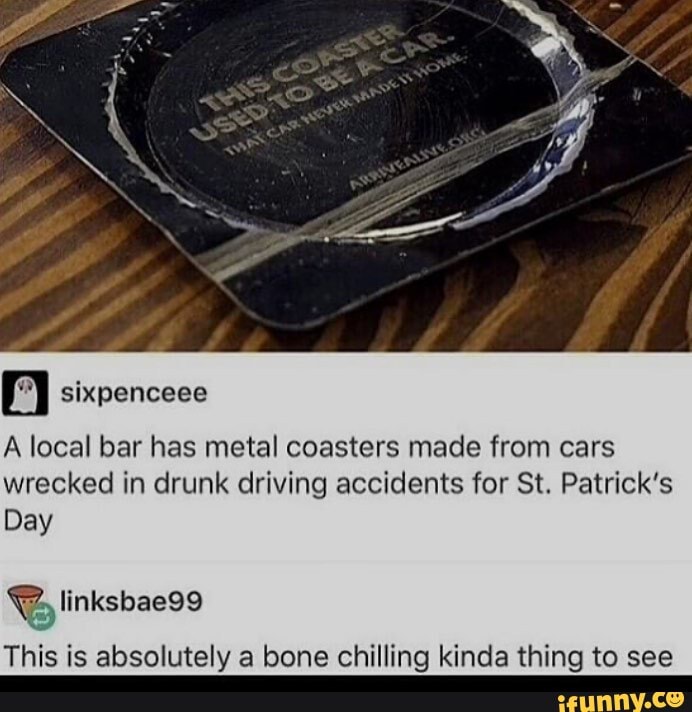 A local bar has metal coasters made from cars wrecked in drunk driving ...