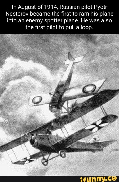 In August of 1914, Russian pilot Pyotr Nesterov became the first to ram ...