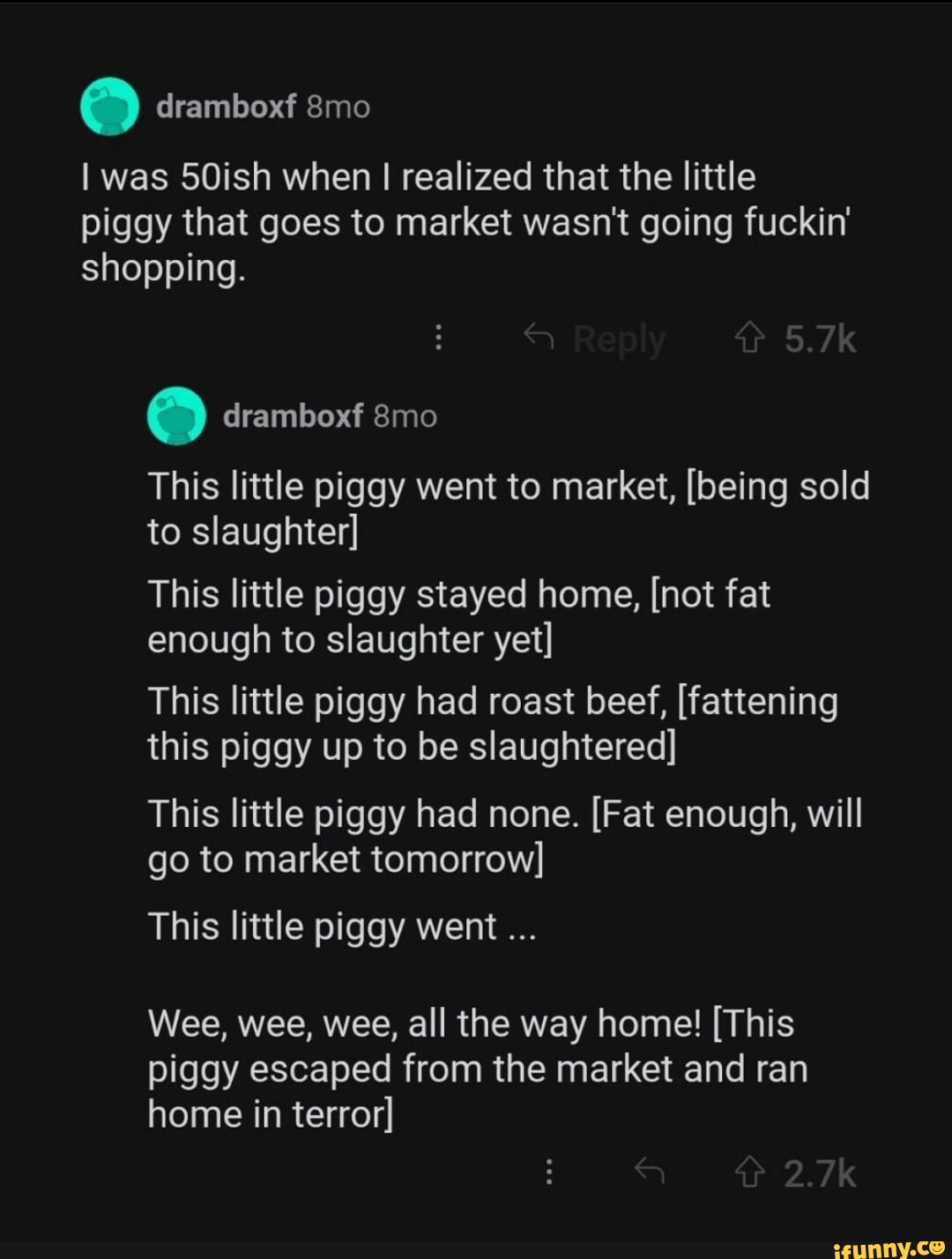 C) I was 50ish when I realized that the little piggy that goes to ...