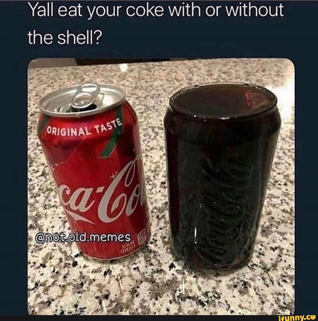 Yall eat your coke with or without the shell? - iFunny