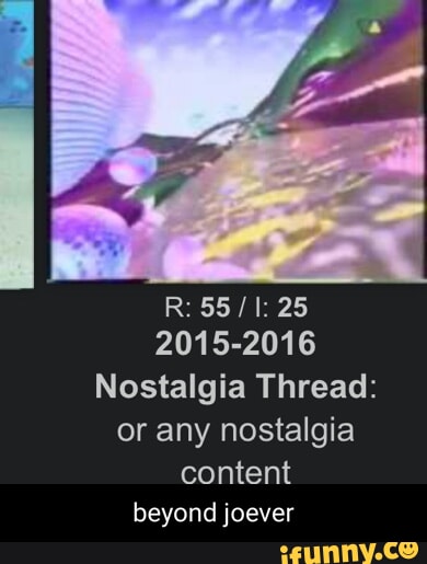 25 2015-2016 Nostalgia Thread: or any nostalgia content beyond joe - iFunny