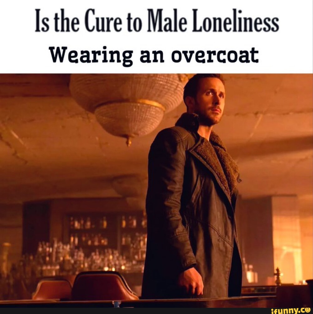 Is the Cure to Male Loneliness Wearing an overcoat II - iFunny
