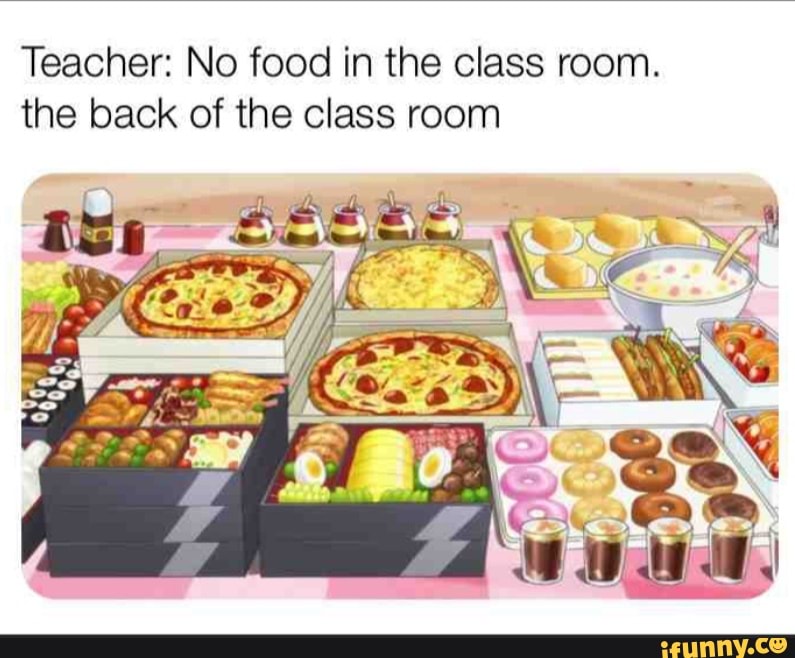 Teacher: No food in the class room. the back of the class room - iFunny