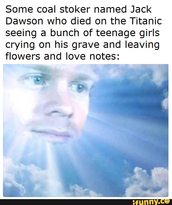 Some coal stoker named Jack Dawson who died on the Titanic seeing a ...