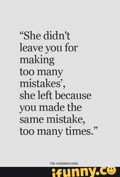 "She didn't leave you for making too many mistakes', she left because ...