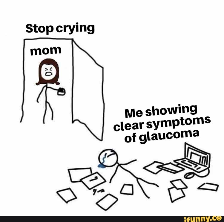Stop crying mom Me showing clear symptoms of glaucoma - iFunny