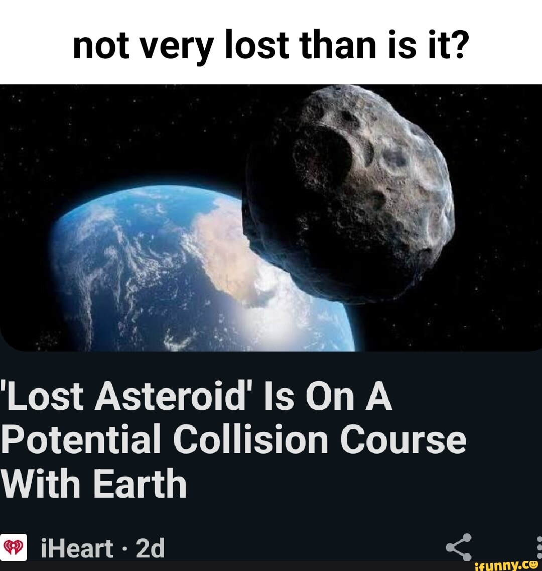 Not very lost than is it? 'Lost Asteroid' Is On A Potential Collision Course With Earth Heart ...