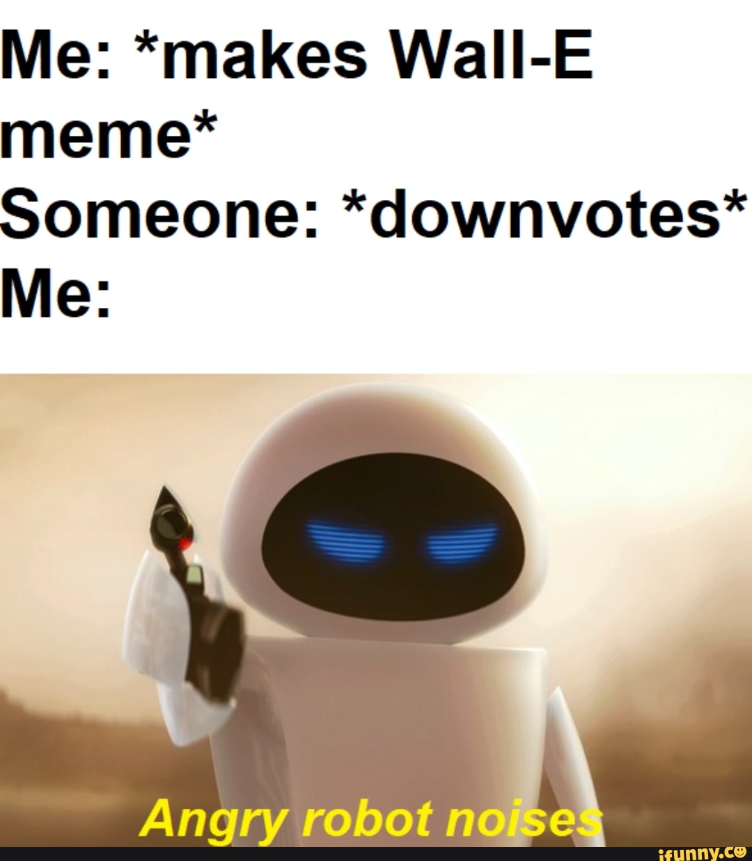 Me: *makes Wall-E meme* Someone: *downvotes* Me: Angry robot n . . - iFunny
