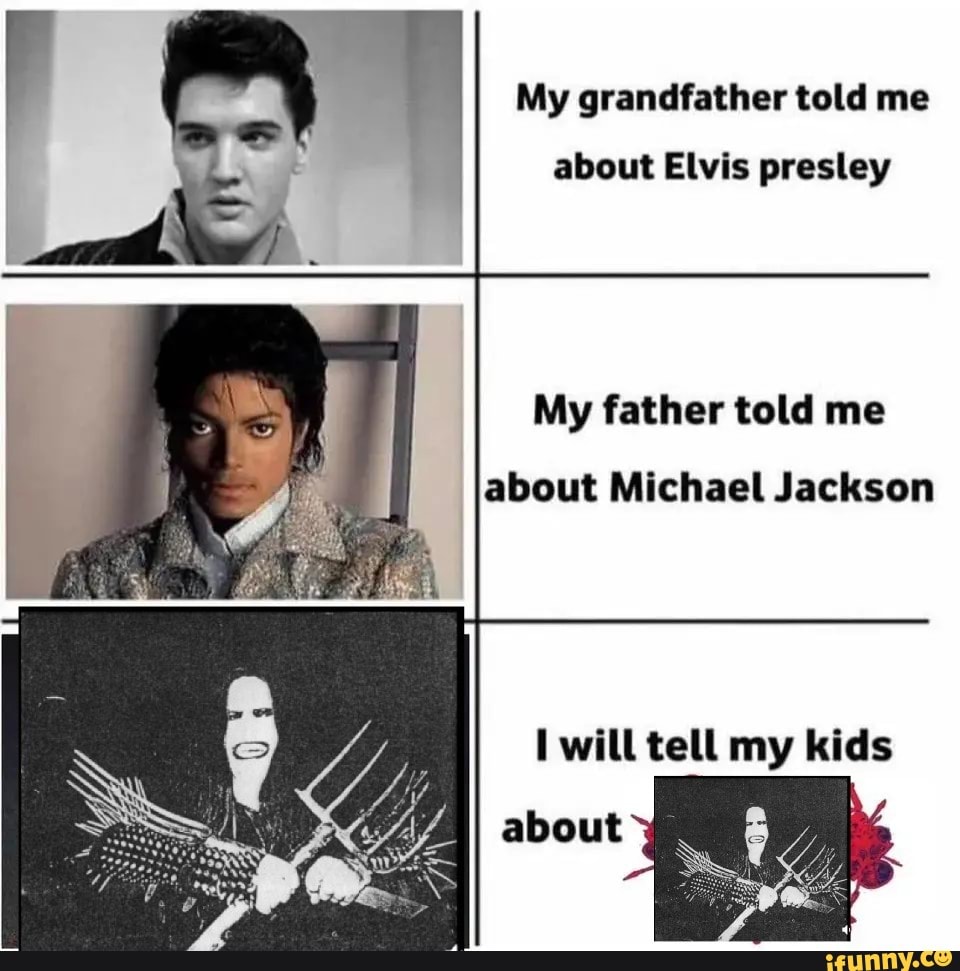 My grandfather told me about Elvis presley My father told me about ...