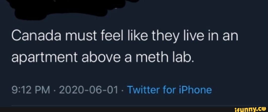 Canada must feel like they live in an apartment above a meth lab. 9:12 ...