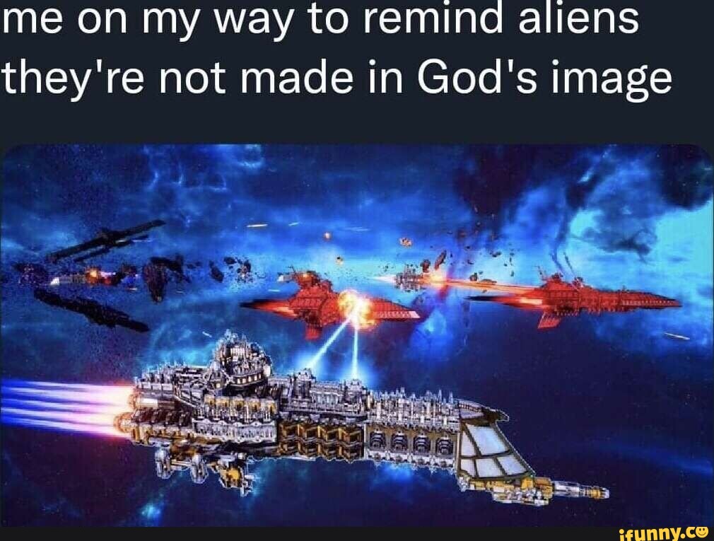Me on my way to remind aliens they're not made in God's image - iFunny