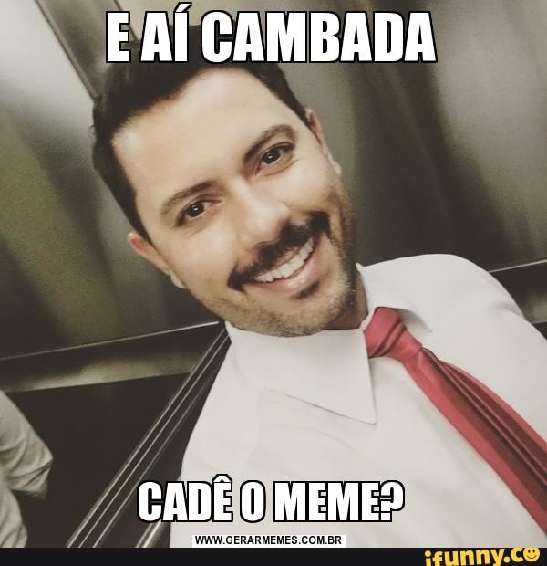 E AÍ CAMBADA CADÊ MEMES - iFunny Brazil