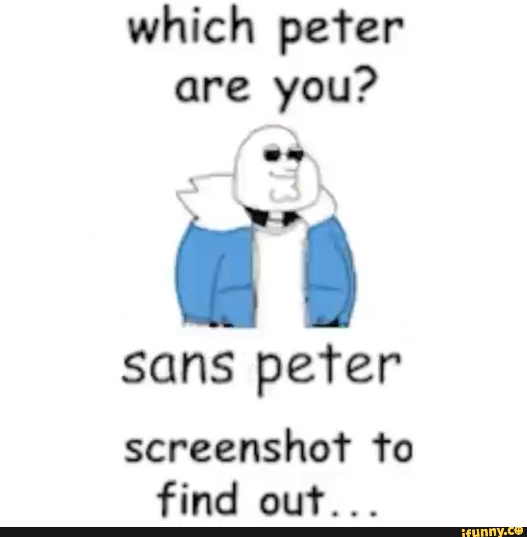 Which peter are you? sans peter screenshot to find out... - iFunny