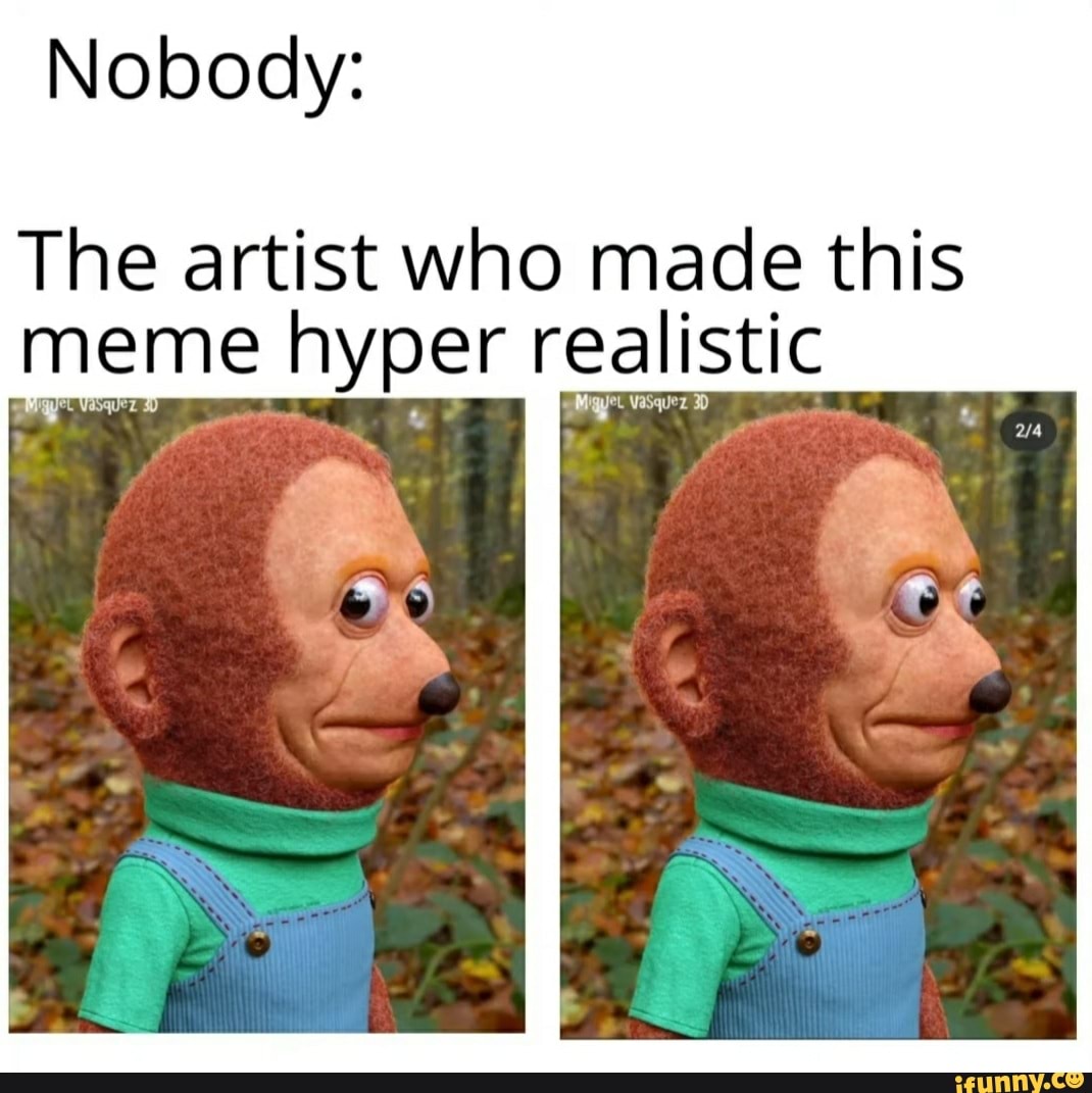 Nobody: The artist who made this meme hyper realistic - iFunny