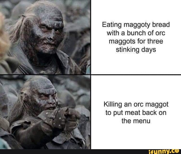 Eating maggoty bread with a bunch of orc maggots for three stinking ...