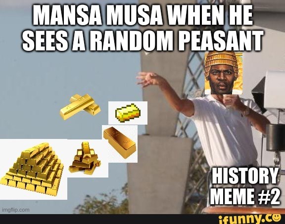 MANSA MUSA WHEN HE SEES A RANDOM PEASANT HISTORY MEME - iFunny