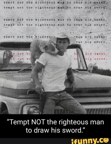 "Tempt NOT the righteous man to draw his sword." - iFunny