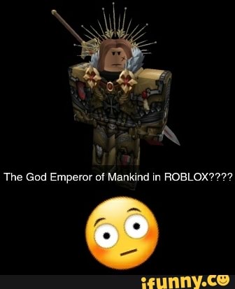 The God Emperor of Mankind in ROBLOX???? - iFunny