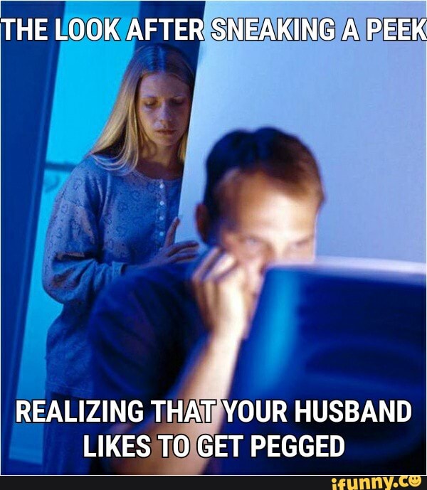 REALIZING THATPYOUR HUSBAND LIKES TOIGET PEGGED - iFunny