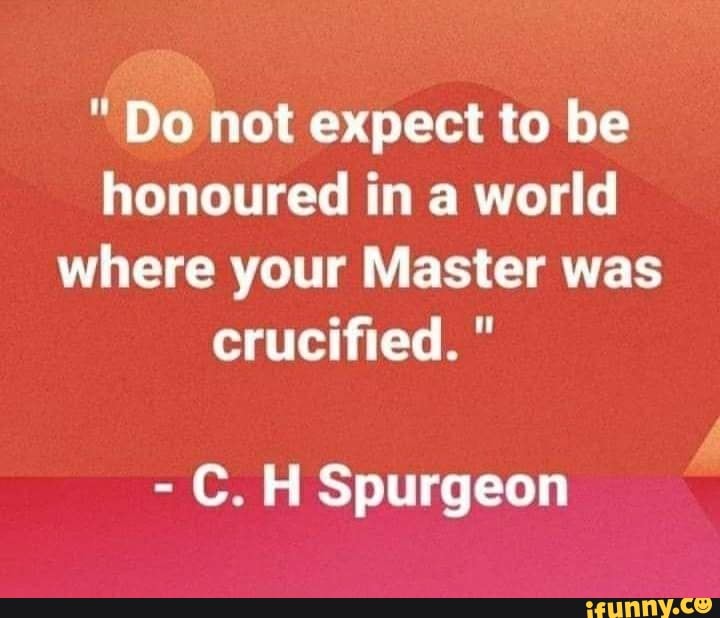 Do not expect to be honoured in world where your Master was crucified C ...