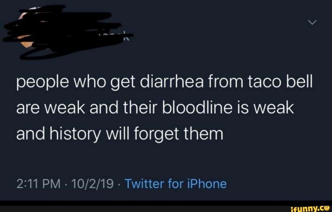People who get diarrhea from taco bell are weak and their bloodline is ...