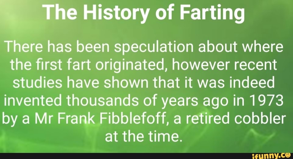 A The History of Farting There has been speculation about where the ...
