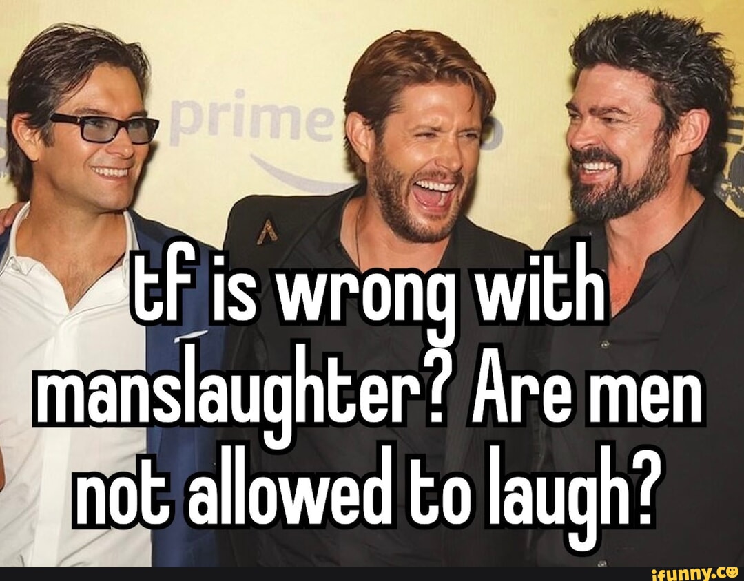 Is wrong with manslaughter? Are men not allowed to laugh? - iFunny
