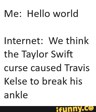 Me: Hello world Internet: We think the Taylor Swift curse caused Travis ...